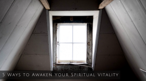 5 Ways to Awaken Your Spiritual Vitality